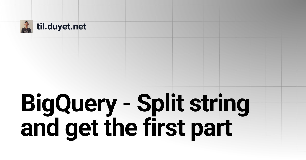 BigQuery - Split string and get the first part | til.duyet.net