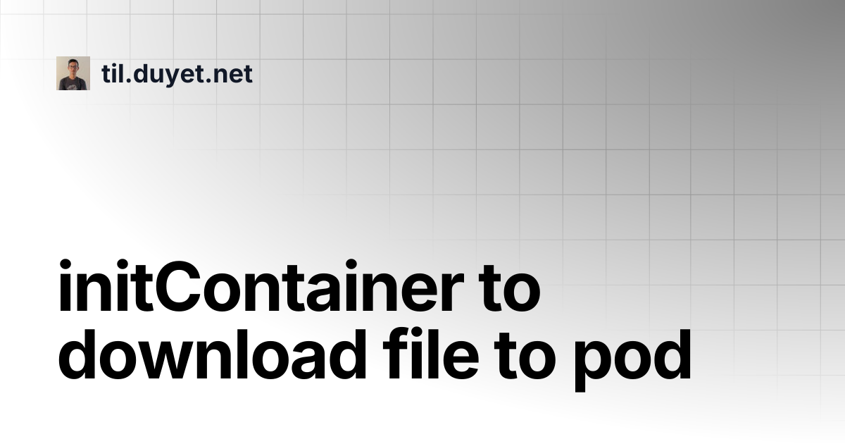initContainer to download file to pod | til.duyet.net